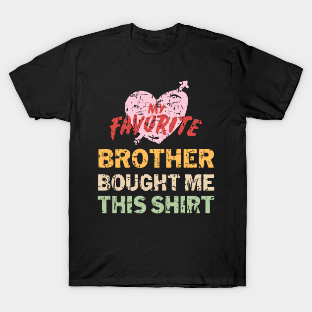 My Favorite Brother Bought Me This Shirt My Favorite Brother Bought